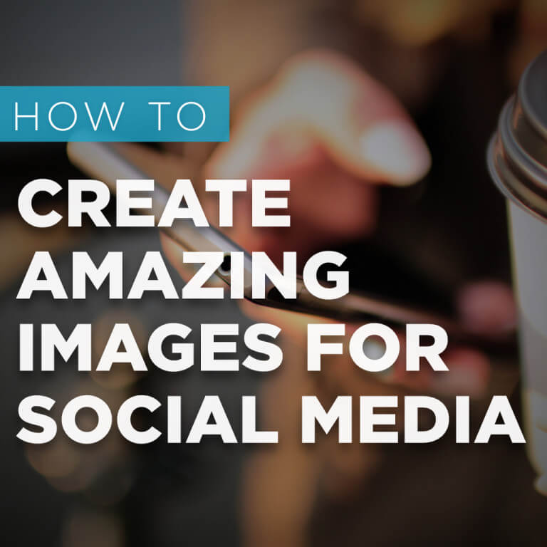 How to Create Amazing Images for Social Media